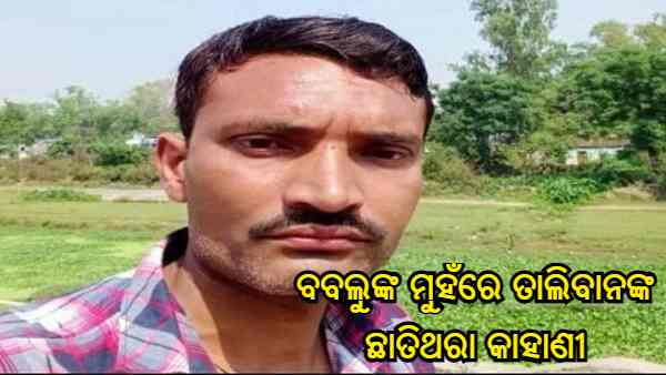 ତାଲିବାନର କବଳରୁ ରକ୍ଷା ପାଇ ଫେରି ଭୟାନକ ଘଟଣା ବଖାଣିଲେ ବବଲୁ ; କହିଲେ, "ଲାଗିଲା ...